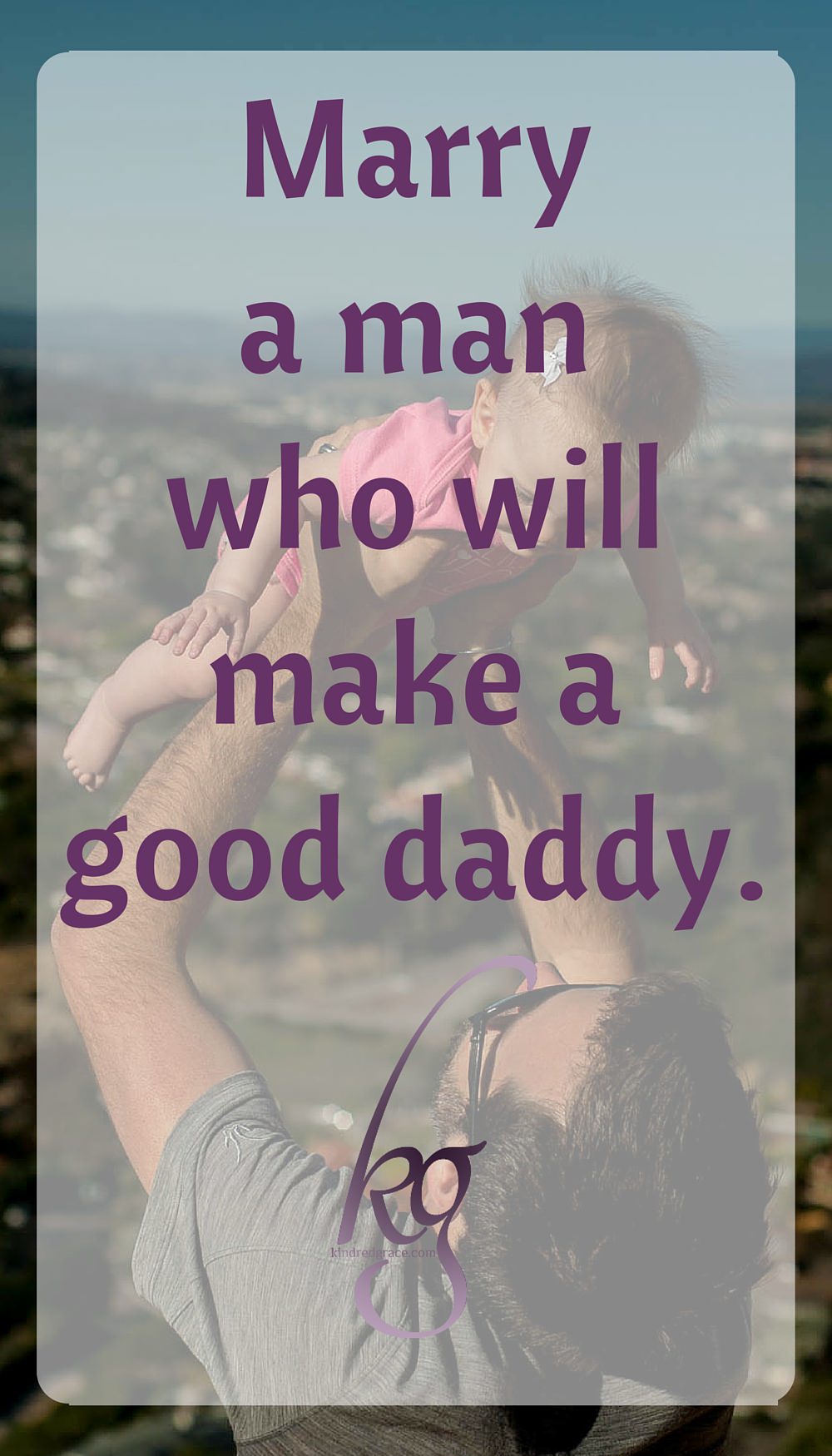 Marry a man who will make a good daddy... - Kindred Grace